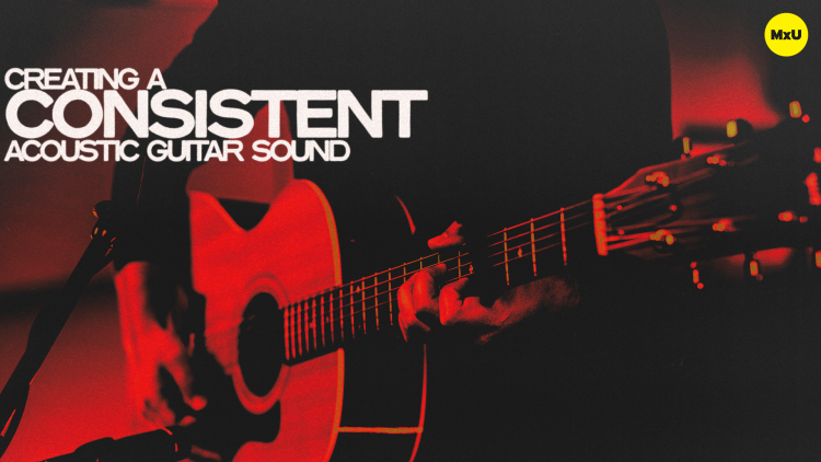 Creating a Consistent Acoustic Guitar Sound - MxU